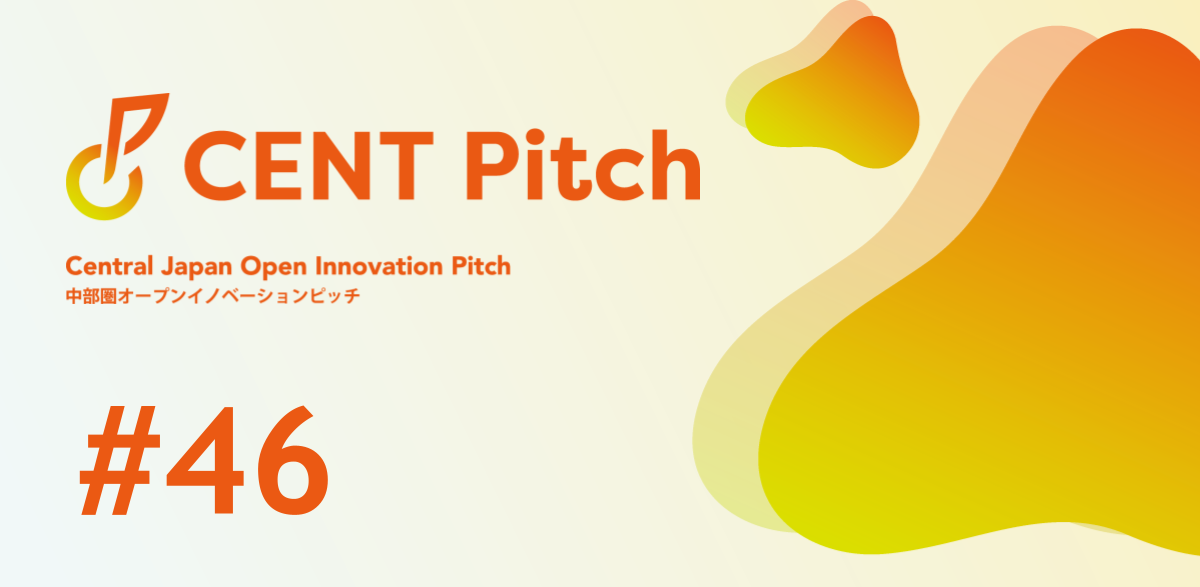 CENT Pitch - 中部圏オープンイノベーションピッチ #46 - CENT Pitch｜セントピッチ